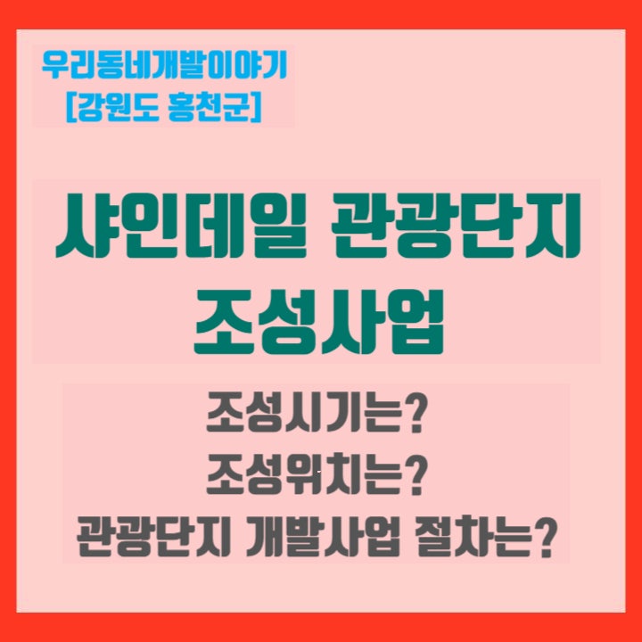 우리동네개발이야기 강원도 홍천군 샤인데일 관광단지 조성사업조성시기는 조성위치는 관광단지 개발 절차는 네이버 블로그