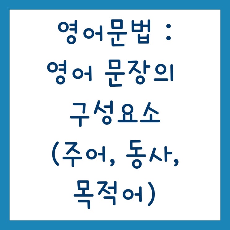 영어 문법 영어 문장의 구성 요소 주어 동사 목적어 네이버 블로그