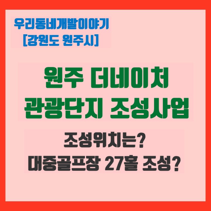우리동네개발이야기 강원도 원주시 원주 더네이처 관광단지 조성사업관광단지위치는 대중골프장27홀 네이버 블로그