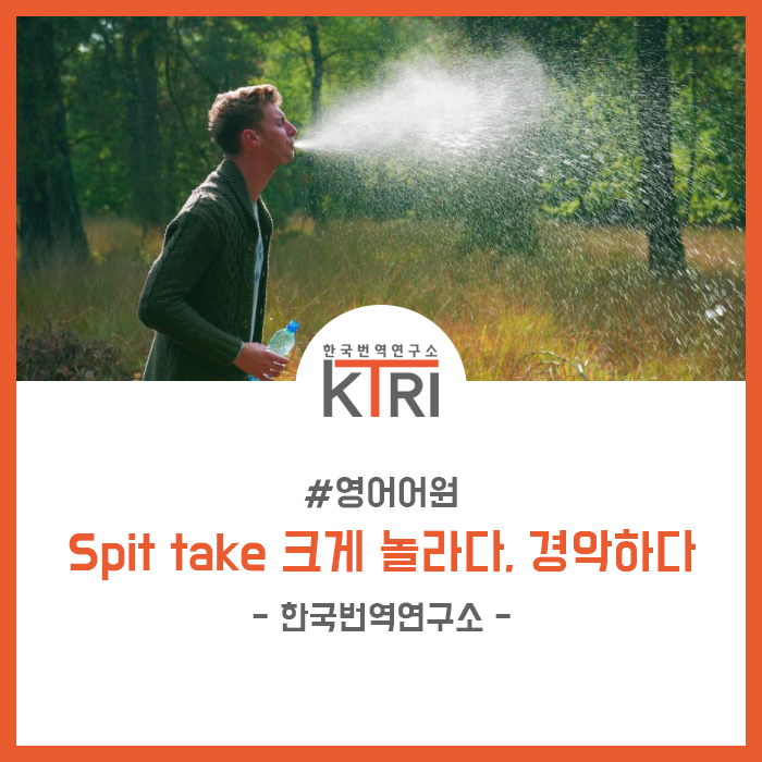 [영어어원] Spit take 크게 놀라다, 경악하다 : 네이버 블로그