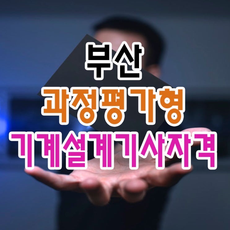 부산 과정평가형 기계설계기사 자격취득과정 알아보기 네이버 블로그