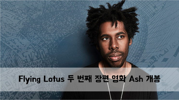 [News] Flying Lotus 두 번째 장편 영화 Ash 개봉 : 네이버 블로그