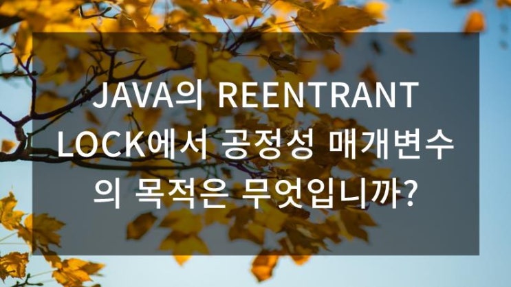 JAVA의 REENTRANT LOCK에서 공정성 매개변수의 목적은 무엇입니까? : 네이버 블로그