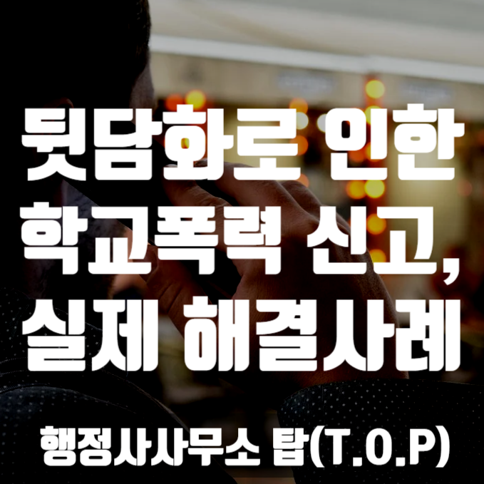 학교폭력 고등학생 친구들간의 뒷담화로 인한 학교폭력 해결 사례 보호자확인서 작성 의견서 작성 전문 행정사사무소 탑t