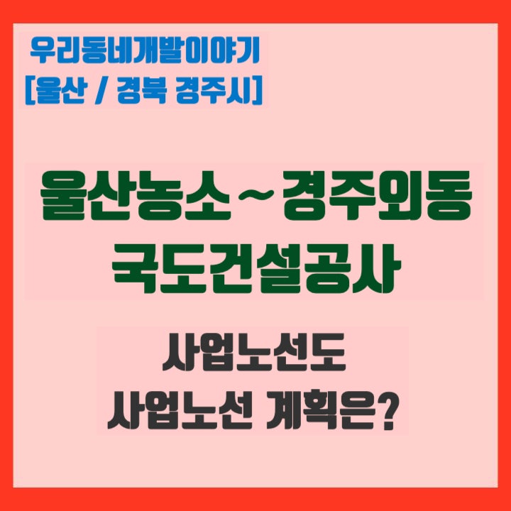 울산농소∼경주외동 국도건설공사울산경북 경주시 우리동네개발이야기 사업노선도 연장은 교차로는 네이버 블로그