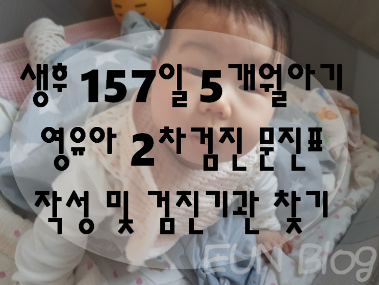 생후 157일 5개월 아기 4개월 영유아 2차 검진 문진표 작성 및 검진 병원 찾는 방법 네이버 블로그