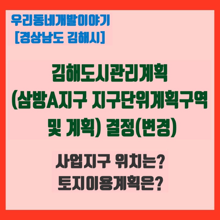 김해도시관리계획삼방a지구 지구단위계획구역 및 계획 결정변경 경상남도 김해시 우리동네개발이야기 네이버 블로그