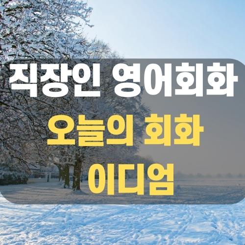 직장인 오늘의 영어회화 이디엄 - be snowed under : 네이버 블로그