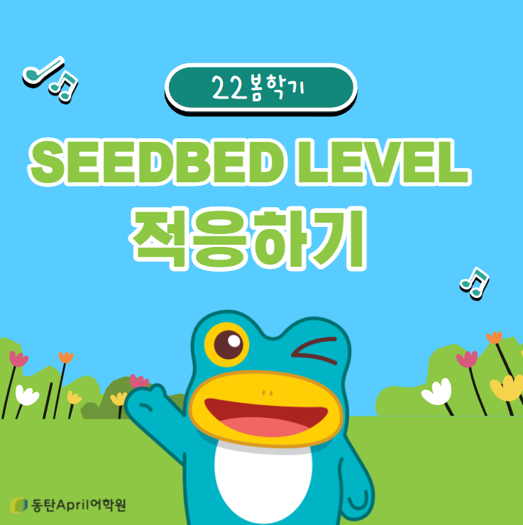 [동탄April어학원] 22봄학기 ★Seedbed Level★ 적응하기!! : 네이버 블로그