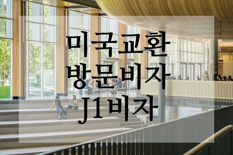 [미국 비이민 비자종류] 교환 방문자 프로그램 J1비자 안내 동반가족이 있을경우 J2비자 같이 신청 가능 네이버 블로그