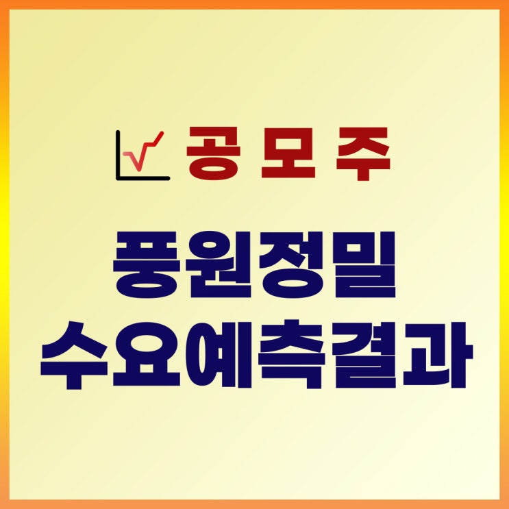 풍원정밀 공모주 수요예측 결과 공모가 기관경쟁률 증거금 일정 확인 네이버 블로그