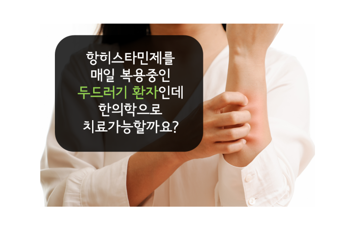 두드러기 때문에 항히스타민제를 매일 먹어야만 해요 오래된 만성두드러기 묘기증 치료 앤한의원 잠실점 네이버 블로그