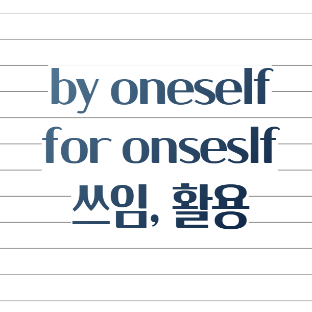 By oneself, For oneself, Of itself, In oneself 의 뜻은? 활용 방안 : 네이버 블로그