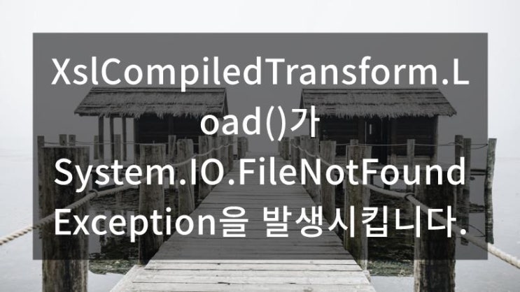 XslCompiledTransform.Load()가 System.IO.FileNotFoundException을 발생시킵니다 ...
