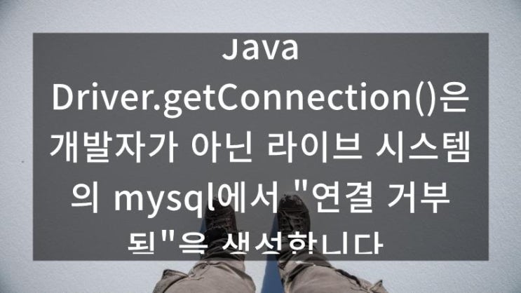 Java Driver.getConnection()은 개발자가 아닌 라이브 시스템의 mysql에서 "연결 거부됨"을 생성합니다 ...