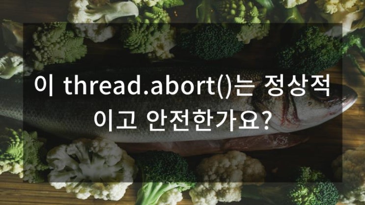 이 thread.abort()는 정상적이고 안전한가요? : 네이버 블로그