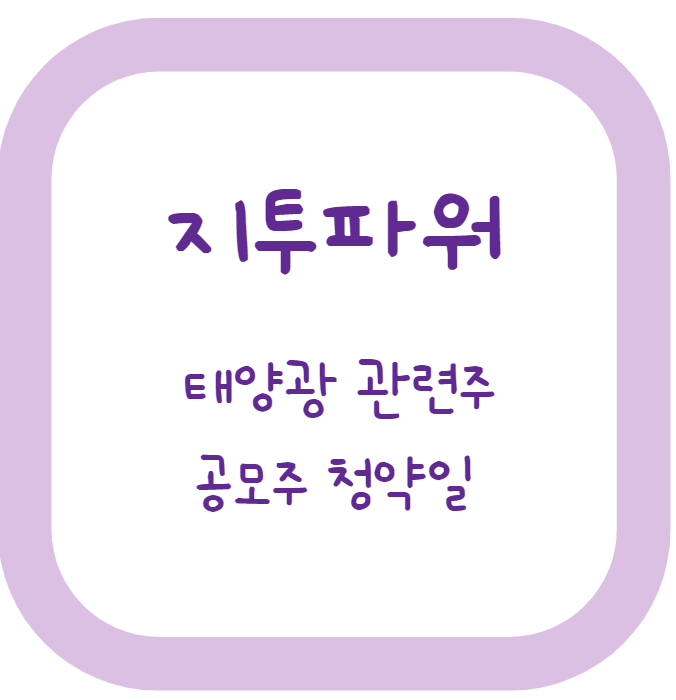 지투파워 공모주 정보 알아보기 태양광 관련주 청약일 증권사 수요예측일 주관사 네이버 블로그