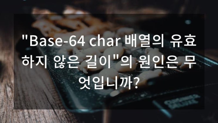 "Base-64 char 배열의 유효하지 않은 길이"의 원인은 무엇입니까? : 네이버 블로그