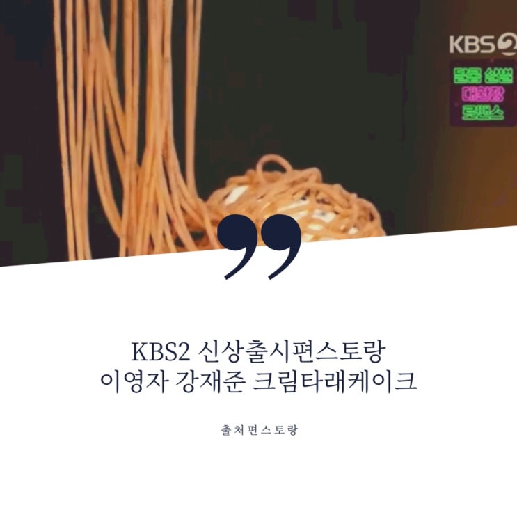 KBS2 편스토랑 이영자 강재준 메밀국수 공주밤 크림타래케이크는 어디? : 네이버 블로그