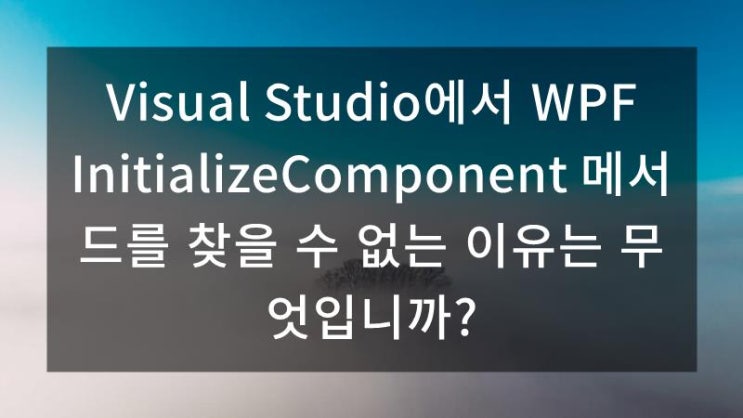 Visual Studio에서 WPF InitializeComponent 메서드를 찾을 수 없는 이유는 무엇입니까? : 네이버 블로그