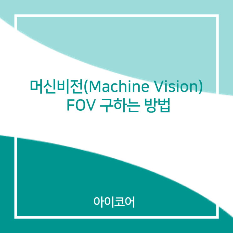 머신비전(Machine Vision)의 FOV 구하는 방법 : 네이버 블로그