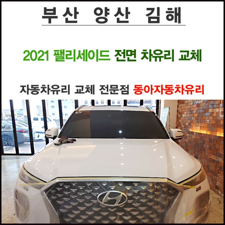 부산 양산 김해 현대 팰리세이드 전면 앞유리 파손으로 차유리 교체는 동아자동차유리 네이버 블로그