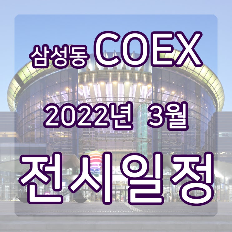 삼성동 COEX 2022년 3월 전시일정 : 네이버 블로그
