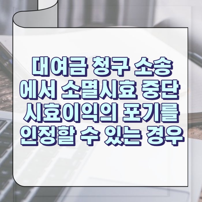 대여금 소멸시효 변호사 대여금 청구 소송에서 소멸시효 중단 시효이익의 포기를 인정할 수 있는 경우 네이버 블로그