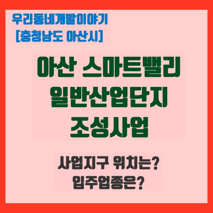아산 스마트밸리 일반산업단지충청남도 아산시 우리동네개발이야기 네이버 블로그