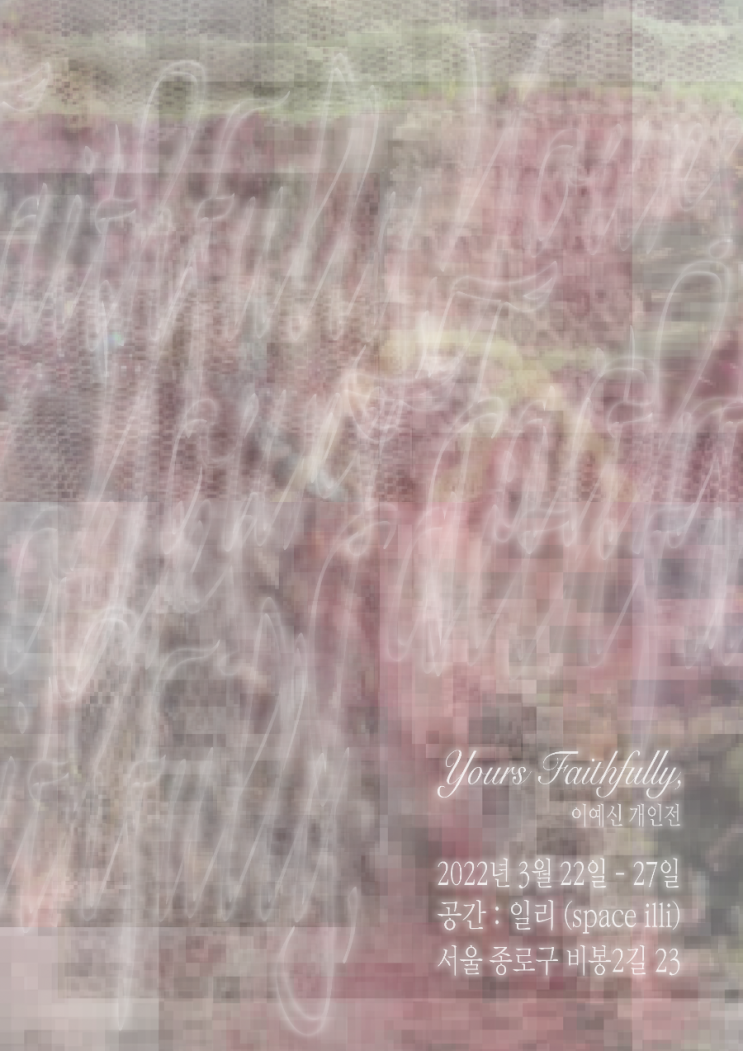 𝓨𝓸𝓾𝓻𝓼 𝓕𝓪𝓲𝓽𝓱𝓯𝓾𝓵𝓵𝔂, 《Yours Faithfully,》 이예신 개인전 Yeshin Lee 2022.03.22~03. ...