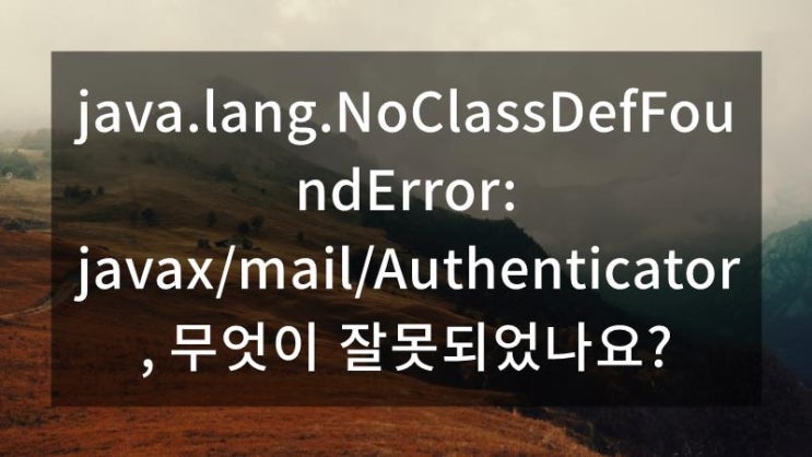 java.lang.NoClassDefFoundError: javax/mail/Authenticator, 무엇이 잘못되었나요 ...