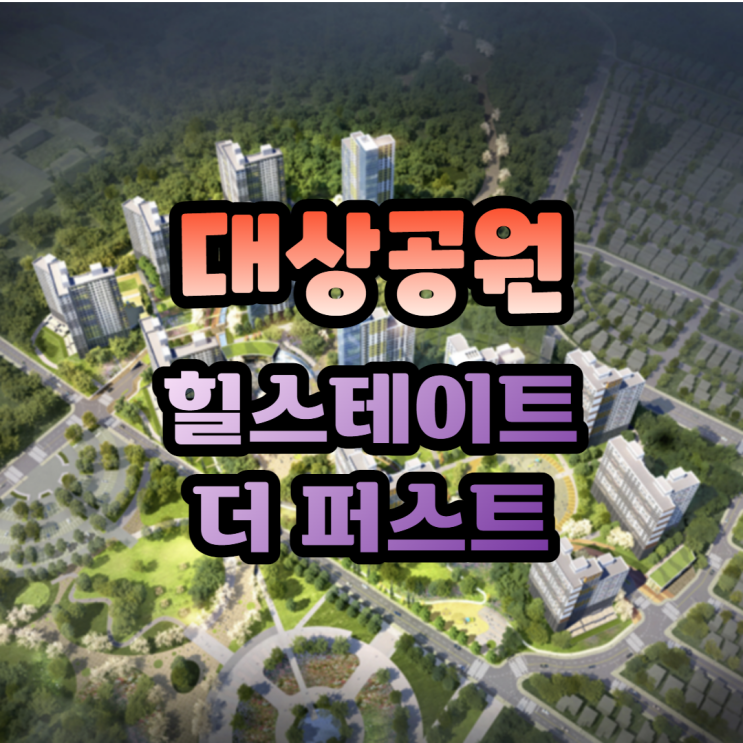 창원분양정보 창원 대상공원 힐스테이트 더 퍼스트 청약조건 분양가 모델하우스 네이버 블로그