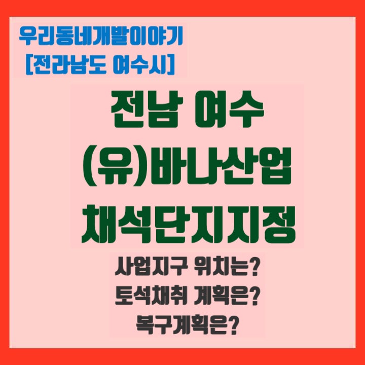 유바나산업 채석단지지정전라남도 여수시 우리동네개발이야기 네이버 블로그