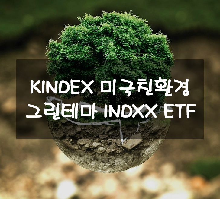 KINDEX 미국친환경그린테마INDXX ETF - 미국 친환경 기업들에 투자 : 네이버 블로그