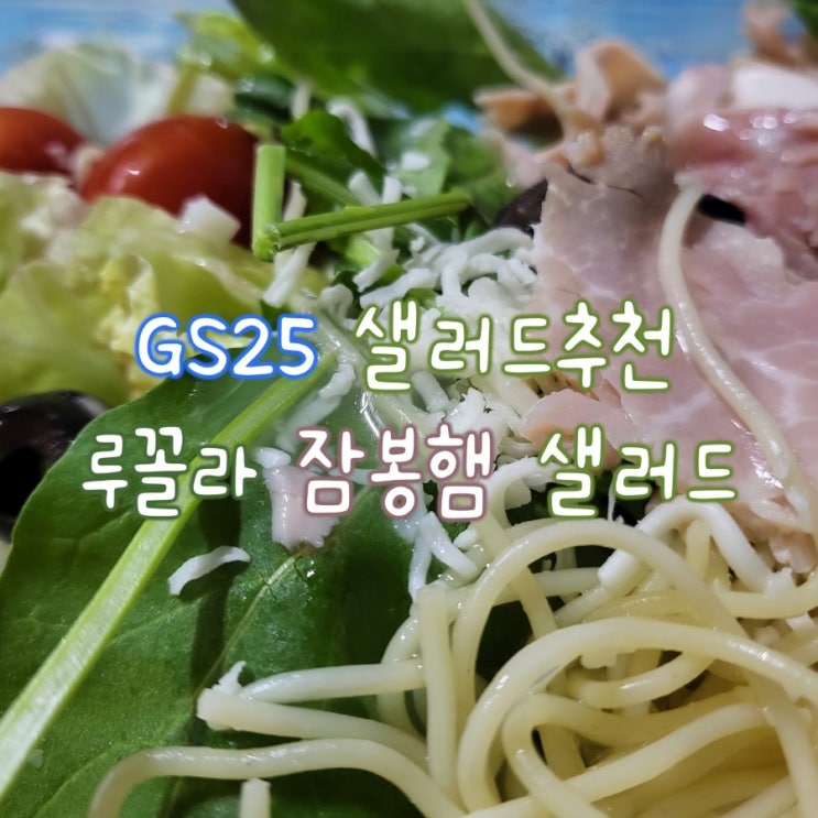 GS25 샐러드 추천 - 루꼴라 잠봉햄 샐러드 / GS25 가벼운 안주 추천 / GS25 도시락 추천 : 네이버 블로그