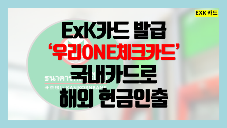1.태국 해외여행 우리은행 EXK카드 발급받기 현지 통화 인출 카시콘은행 주의사항 : 네이버 블로그