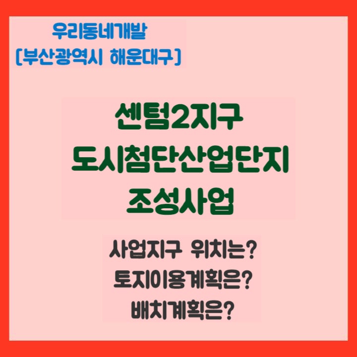 센텀2지구 도시첨단산업단지 조성사업 부산광역시 해운대구 우리동네개발이야기 네이버 블로그