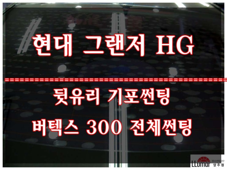 현대 그랜저hg 뒷유리기포썬팅 버텍스300전체썬팅 버텍스신차패키지및엠블럼교체작업 양주옥정덕계샘내은현광사동두천포천의정부민락고산블랙