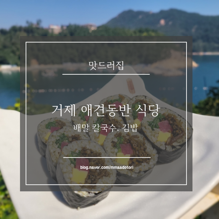 거제도 맛집 거제 애견동반 식당 거제여행 뷰가좋은 식당 거제 장목항 맛집 배말칼국수 김밥 네이버 블로그