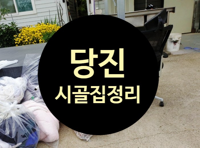 당진 시골집정리 헌옷수거업체 폐가구처리 살림버려주는곳 잡동사니버릴물건가져가는곳 가정폐기물방문수거 네이버 블로그