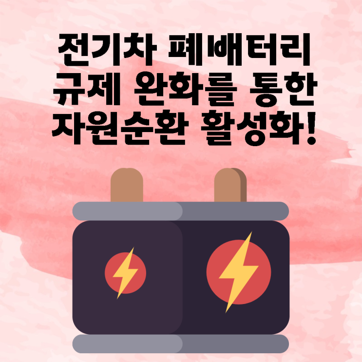 전기차 폐배터리 규제 완화를 통한 자원순환 활성화 네이버 블로그