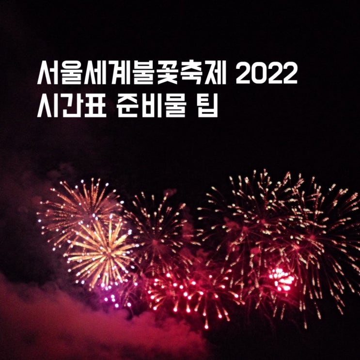 2022 여의도 서울세계불꽃축제 시간표 준비물 가는법 총정리 네이버 블로그