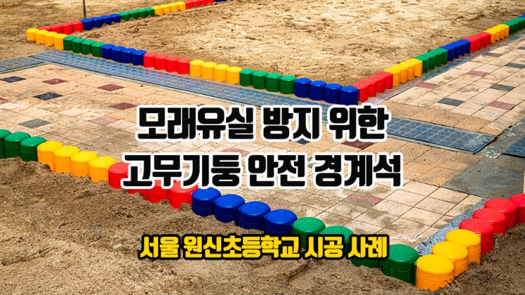 학교 놀이터 고무 기둥 경계석으로 모래 유실 걱정과 안전사고 요인 없애기 폐타이어 철거와 놀이시설 설치 서울 원신초등학교