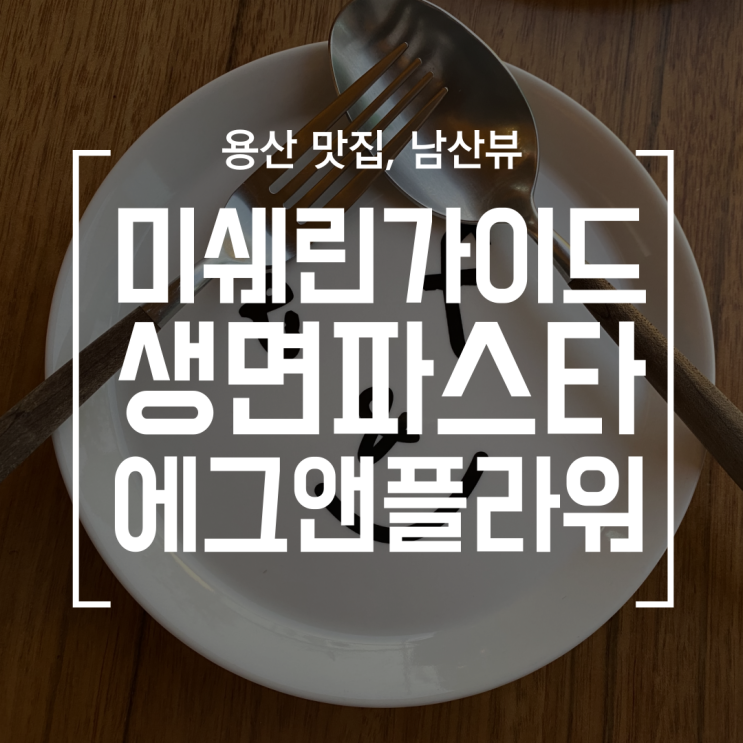 용산 미쉐린가이드 생면 파스타 맛집 에그앤플라워 Ft남산타워뷰 해방촌 메뉴 주차정보 네이버 블로그