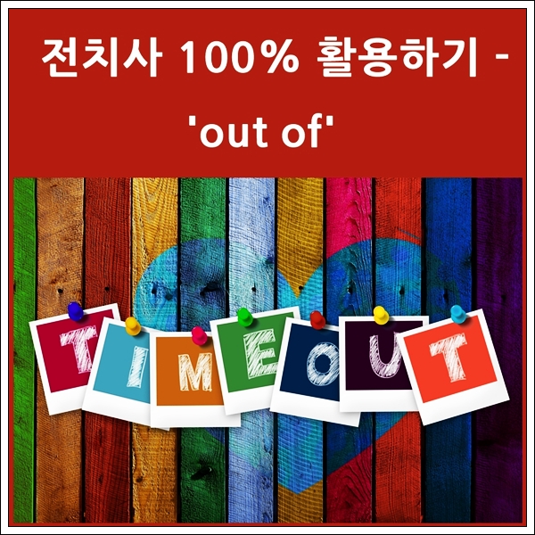 쉬운 영어 공부의 지름길 전치사 활용 - 'out of' : 네이버 블로그