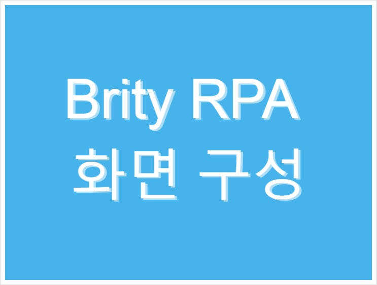 [Brity RPA 3장] Brity RPA 화면(프로젝트 영역) : 네이버 블로그