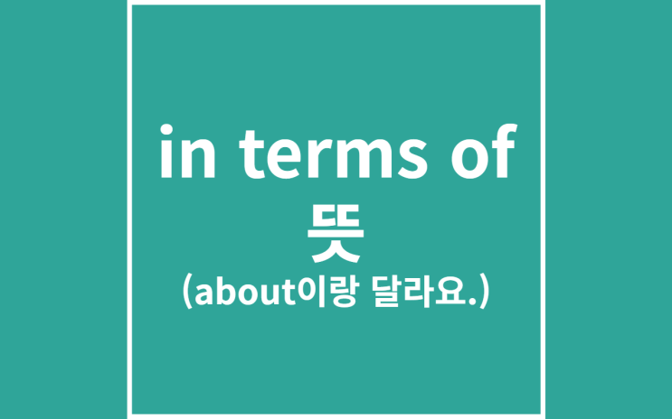 in terms of 뜻, about 차이 : 네이버 블로그
