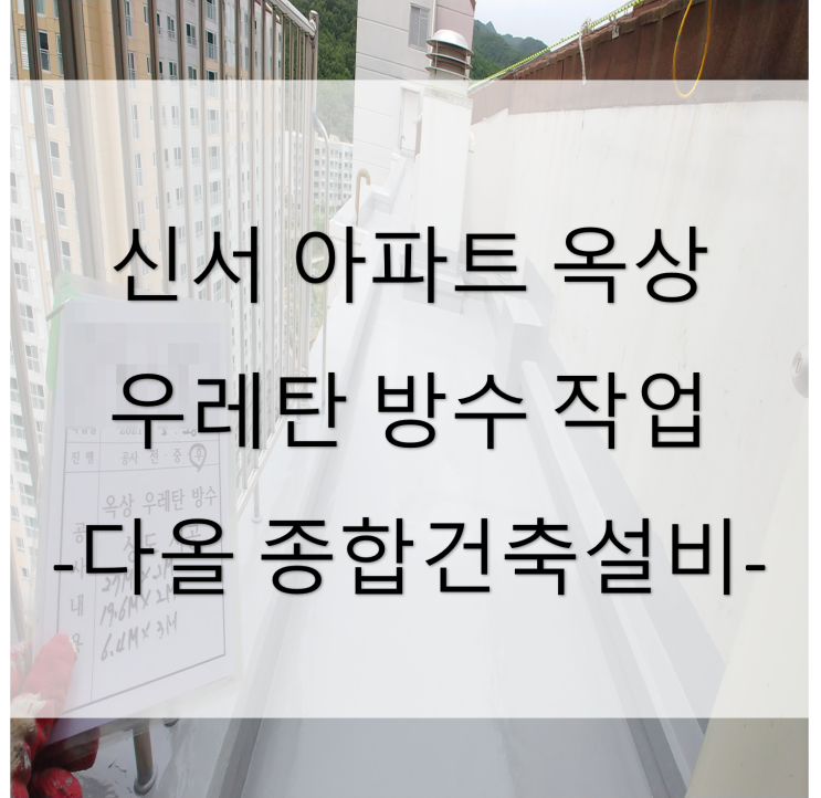 아파트 옥상 외부 우레탄 방수 작업 대구 동구 신서동 21년 5월 아파트 빌라 원룸 주택 상가 공사 네이버 블로그