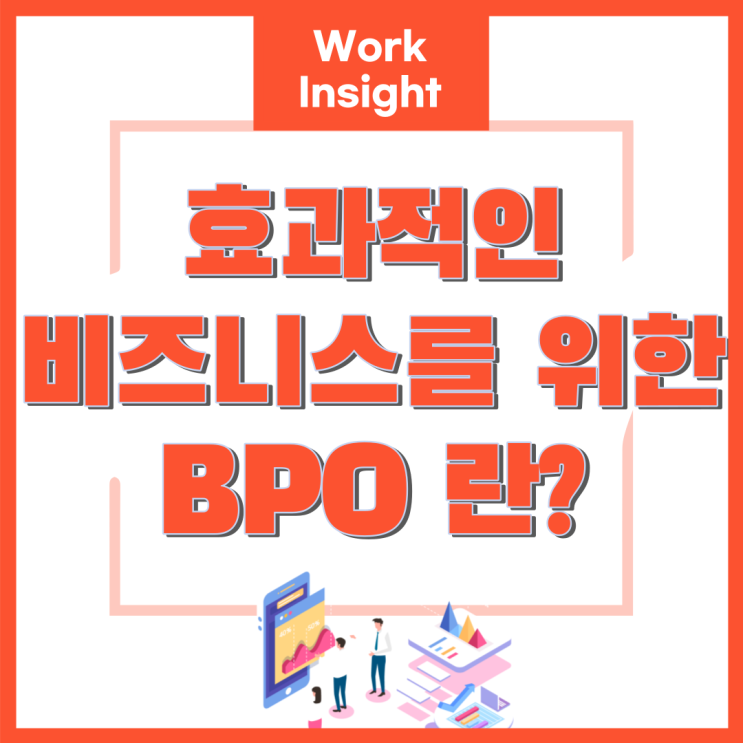 [Work Insight] 효과적인 비즈니스를 위한 BPO(비즈니스 프로세스 아웃소싱) 이란? : 네이버 블로그