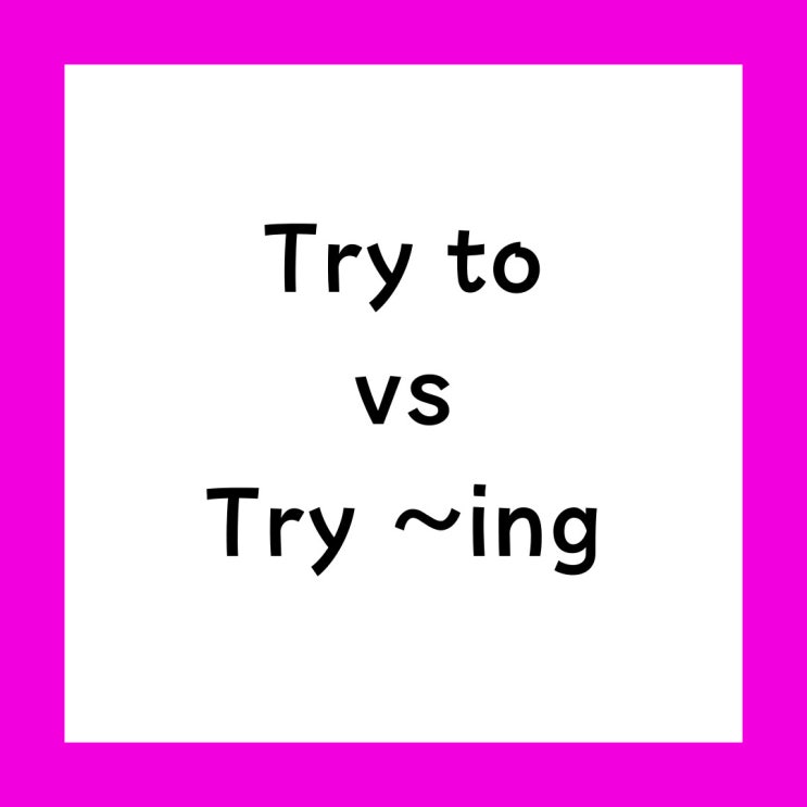 영어 영작 try to try ing 구분해서 사용하기 : 네이버 블로그